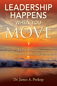 Leadership Happens When You Move by Dr. James A. Prokop, published by ...